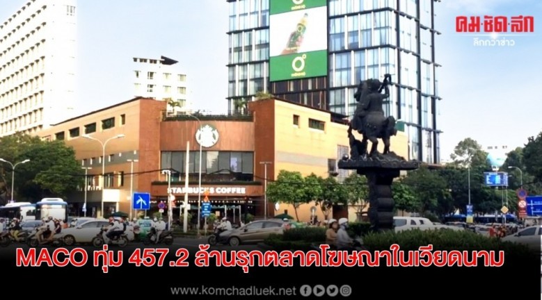 MACO ทุ่ม 457.2 ล้านบาทรุกขยายเครือข่ายสื่อโฆษณาในเวียดนาม | คมชัดลึก