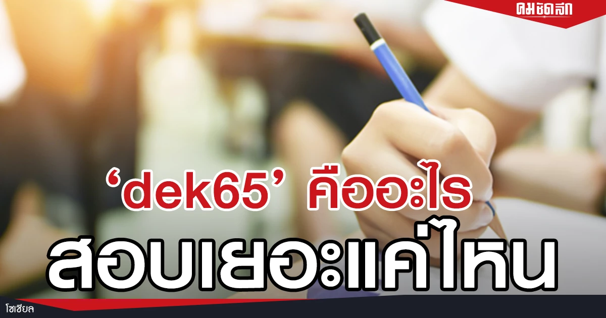 "dek 65" คืออะไร กว่าจะเข้ามหาวิทยาลัยได้ต้อง สอบกี่วิชาสรุปครบจบที่นี่ | คมชัดลึก
