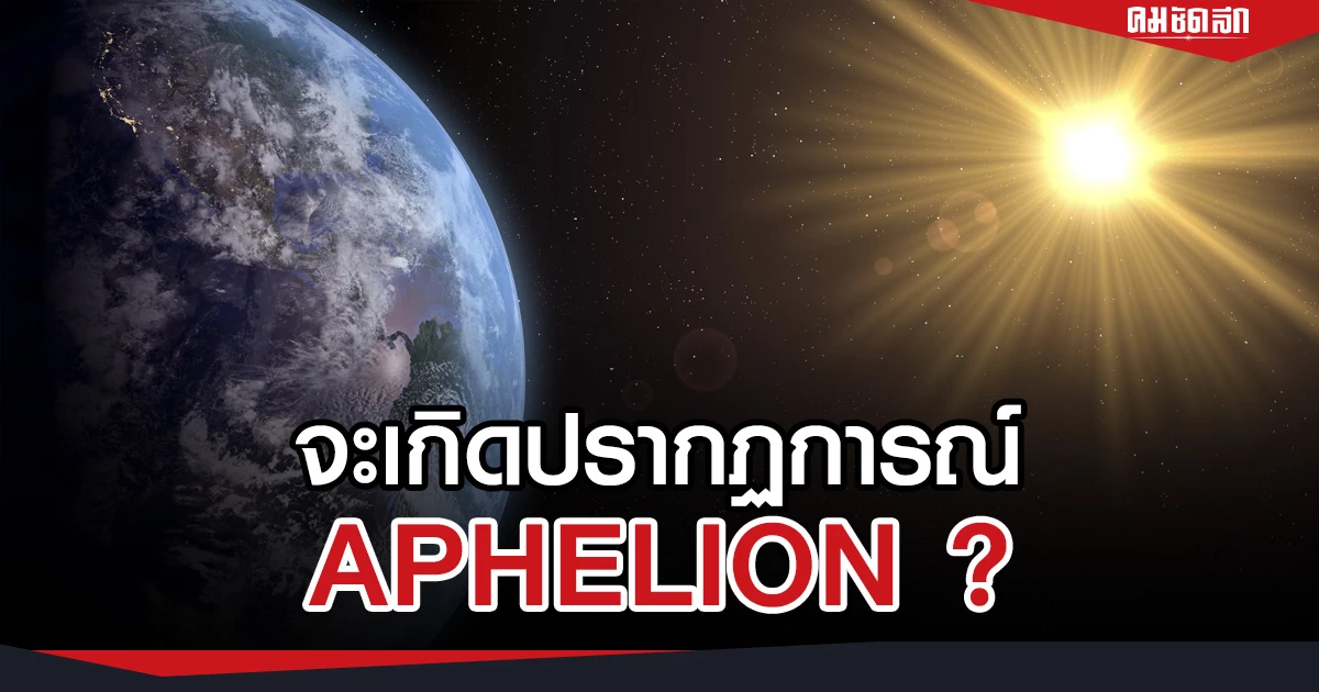 แชร์สนั่น ปรากฏการณ์ "APHELION" โลกจะอยู่ไกลจากดวงอาทิตย์ จริงหรือ ...