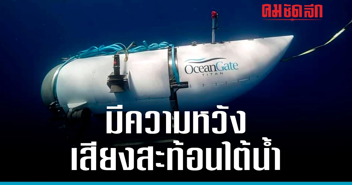 5 ชีวิต มีหวัง ได้ยินเสียงสะท้อนใต้น้ำ จุด เรือดำน้ำ 'ไททัน' สูญหาย ...