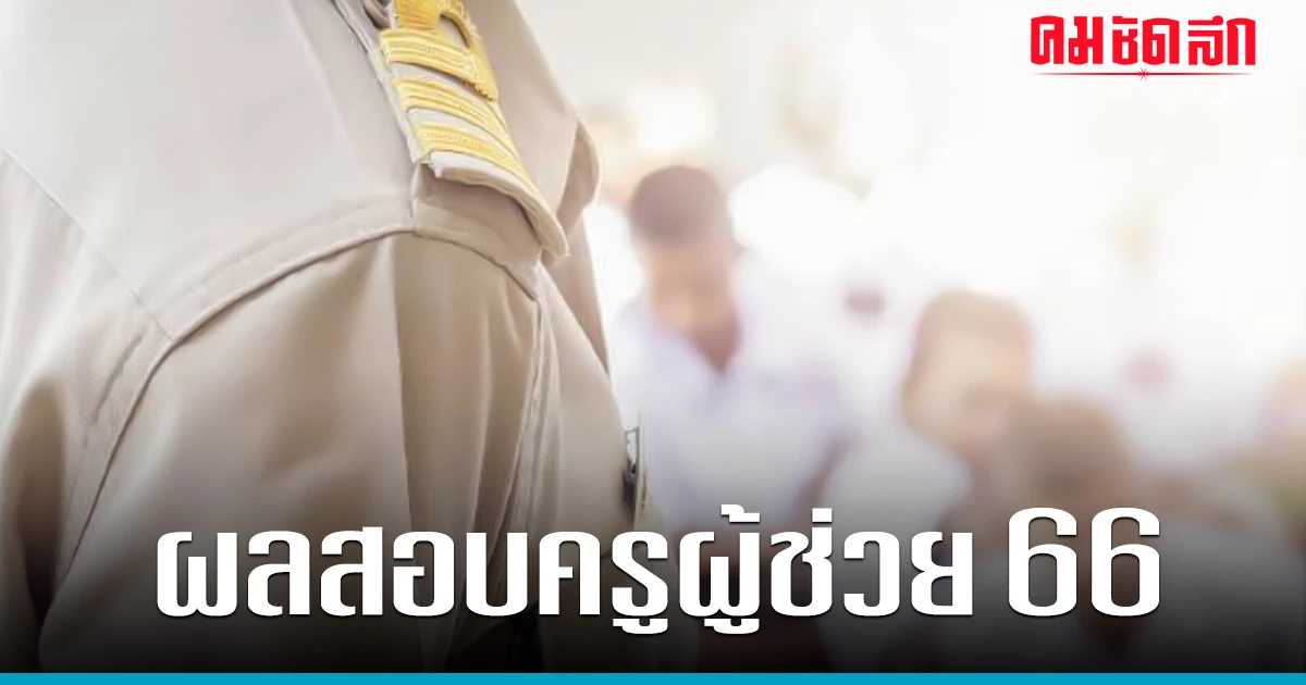 'ประกาศผลสอบครูผู้ช่วย 66' คลิกผลสอบ ครูผู้ช่วย 2566 ทุกจังหวัด ที่นี่ | คมชัดลึก