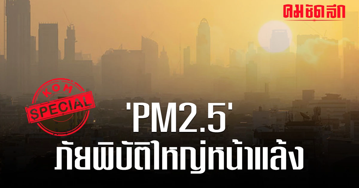 เจาะต้นตอ 'PM2.5' รุนแรงเป็นภัยพิบัติ ปัจจัยรุมเร้าพัดฝุ่นพิษให้แรงขึ้น