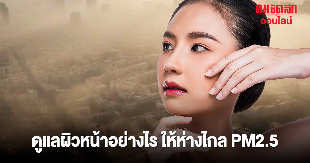 แพทย์แนะเคล็ดลับ ดูแลผิวหน้า อย่างไร ให้ห่างไกล 'มลภาวะ' และ 'PM2.5' | คมชัดลึก