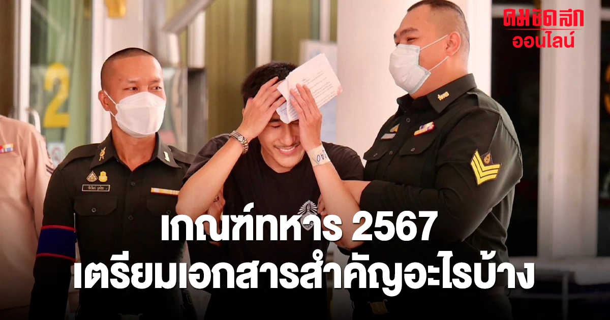 เอกสารสำคัญที่ต้องใช้ 'เกณฑ์ทหาร 2567' ผ่อนผันทหาร ต้องไปแสดงตัวหรือไม่ | คมชัดลึก