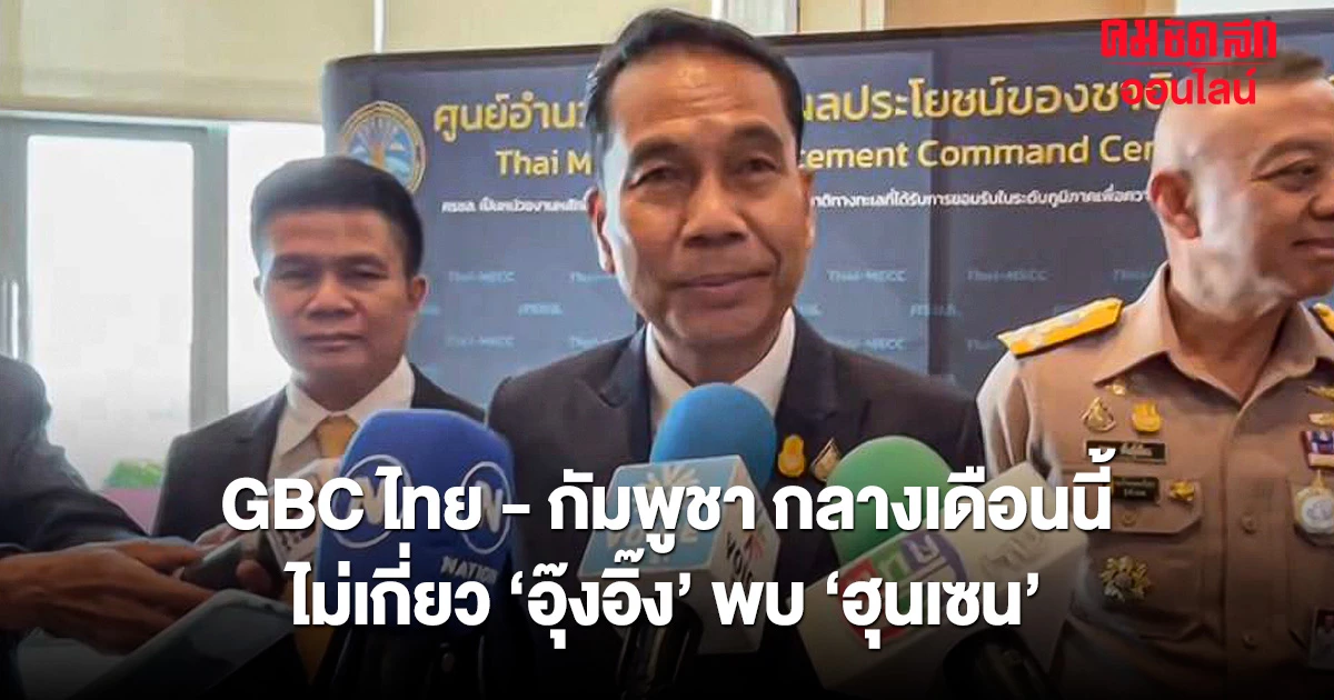 ‘สุทิน’ แจง GBC ไทย - กัมพูชา กลางเดือนนี้ ไม่เกี่ยว ‘อุ๊งอิ๊ง’ พบ ...