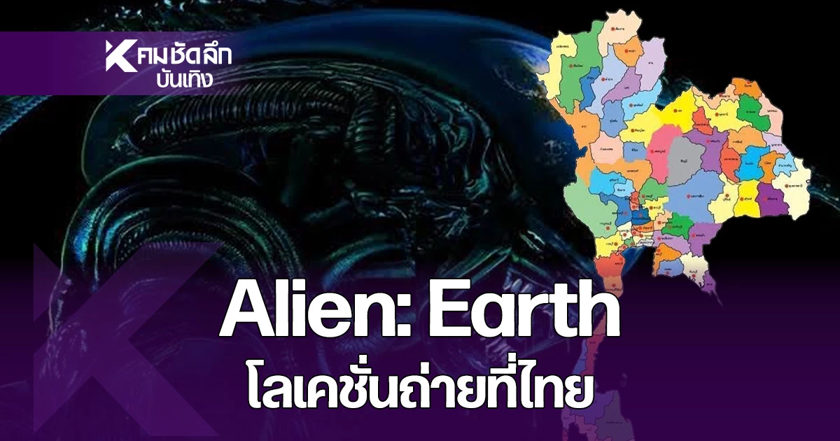 เปิดพิกัด “Alien: Earth” ซีรีส์ไซไฟระดับโลก ถ่ายทำ 7 จังหวัดในไทย ...